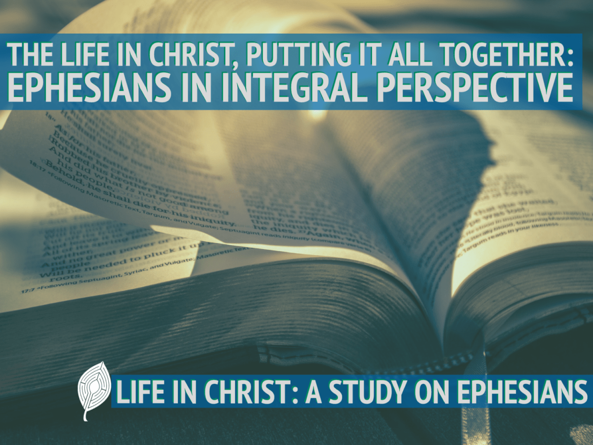 The Life in Christ, Putting it All Together: Ephesians in Integral ...