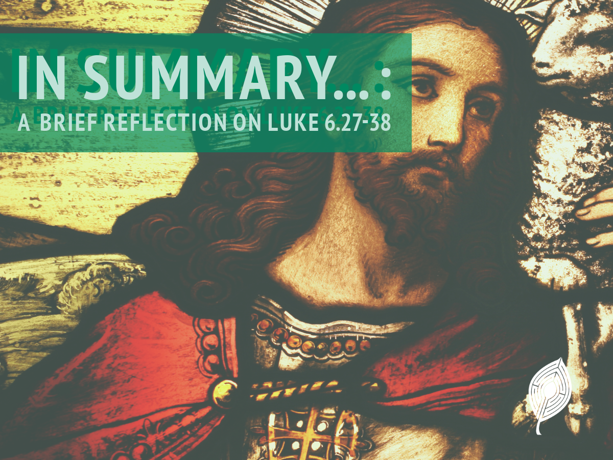 In Summary: A Brief Reflection on Luke 6.27-38 – Matthew Root